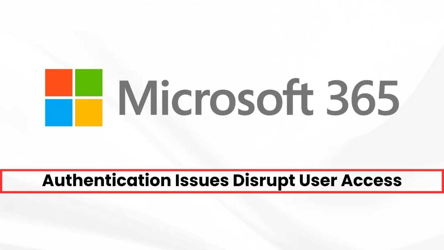 Microsoft 365 Authentication Issues Disrupt User Access Across Multiple ...