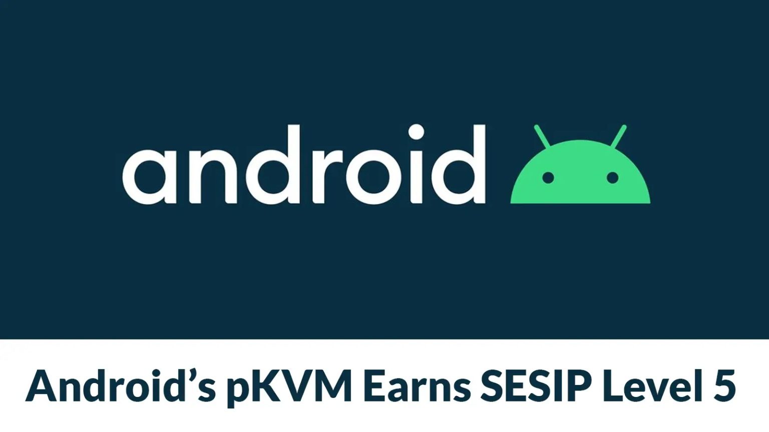 Google Announces That Android’s pKVM Framework Achieves SESIP Level 5 ...