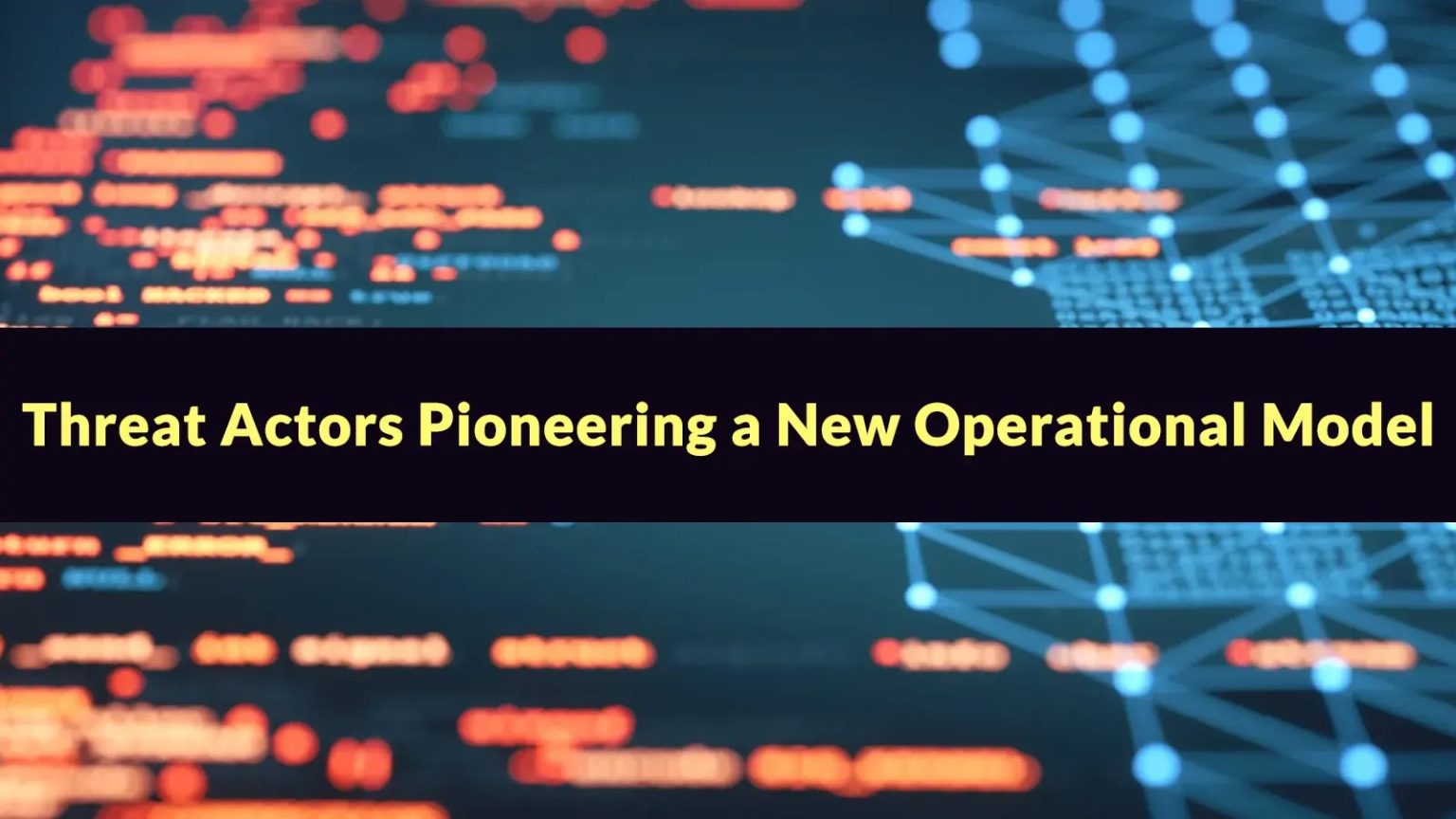 Threat Actors Pioneering a New Operational Model That Combines Digital ...